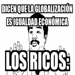 Meme Personalizado Dicen Que La Globalización Es Igualdad Económica