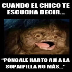 Meme Personalizado - Cuando el chico te escucha decir… “Póngale harto ...