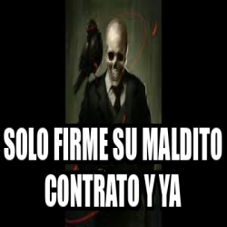 Meme Personalizado - Solo firme su maldito contrato y ya - 33375325