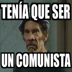 Meme Personalizado - Tenía que ser Un comunista - 33375738