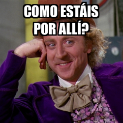 Meme Willy Wonka - Como estáis por allí? - 33375747