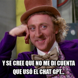 Meme Willy Wonka - y se cree que no me di cuenta que usó el chat gpt ...