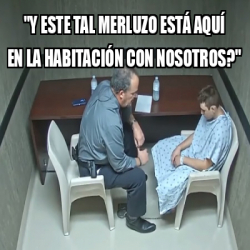 Meme Personalizado - "Y este tal Merluzo está aquí en la habitación con ...