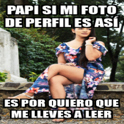 Meme Personalizado - Papi si mi foto de perfil es así Es por quiero que ...