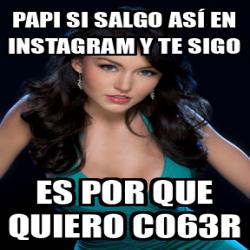 Meme Personalizado - Papi si salgo así en instagram y te sigo Es por que quiero c063r - 33376820