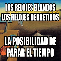 Meme Personalizado - Los relojes blandos los relojes derretidos La ...
