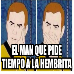 Meme Personalizado - El man que pide tiempo a la hembrita - 33378225