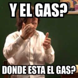 Meme Personalizado - Y EL GAS? DONDE ESTA EL GAS? - 33378233