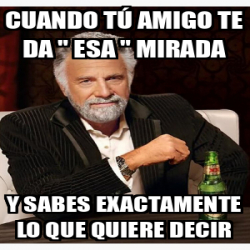 Meme Personalizado - Cuando tú amigo te da " esa " mirada Y sabes ...