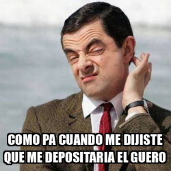 Meme Personalizado - Como pa cuando me dijiste Que me Depositaria el ...