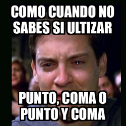 Meme crying peter parker - Como cuando no sabes si ultizar punto, coma o punto y coma - 33379153