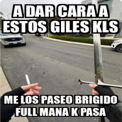 Meme Personalizado - A dar cara a estos giles kls Me los paseo brigido ...