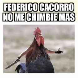 Meme Personalizado - Federico cacorro no me chimbie mas - 33381251
