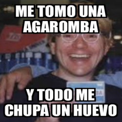 Meme Personalizado - me tomo una agaromba y todo me chupa un huevo - 33382449