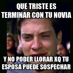Meme crying peter parker - QUE TRISTE ES TERMINAR CON TU NOVIA Y NO ...
