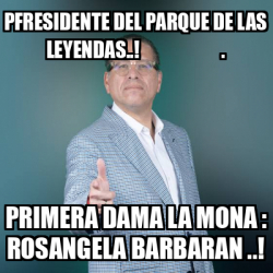 Meme Personalizado - PFRESIDENTE DEL PARQUE DE LAS LEYENDAS ...