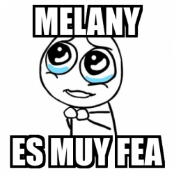 Meme Por favor - MELANY ES MUY FEA - 33384601