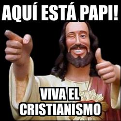 Meme Personalizado - Aquí está papi! Viva el cristianismo - 33385495