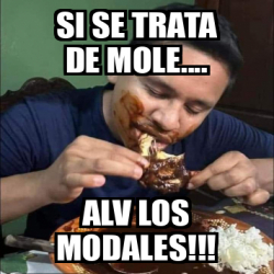 Meme Personalizado - Si se trata de mole.... ALV los modales!!! - 33385916