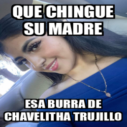 Meme Personalizado - Que chingue su madre Esa burra de Chavelitha ...