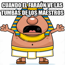 Meme Personalizado - Cuando el faraón ve las tumbas de los maestros ...