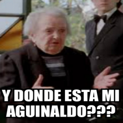 Meme Personalizado - Y DONDE ESTA MI AGUINALDO??? - 33386845