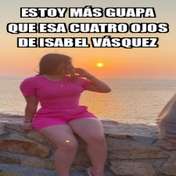Meme Personalizado - Estoy más guapa que esa cuatro ojos de isabel ...