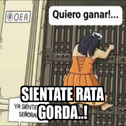 Meme Personalizado - SIENTATE RATA GORDA..! - 33387989