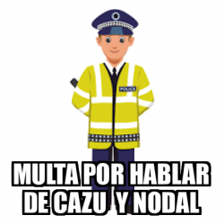 Meme Personalizado - Multa por hablar de cazu y nodal - 33388412