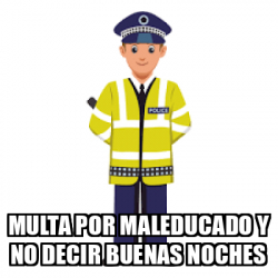 Meme Personalizado - Multa por maleducado y no decir buenas noches ...