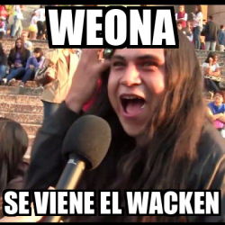 Meme Personalizado - Weona Se viene el Wacken - 33388626