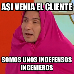 Meme Personalizado - asi venia el cliente somos unos indefensos ...