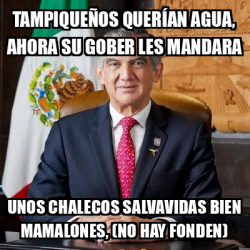 Meme Personalizado - Tampiqueños querían agua, ahora su gober les ...