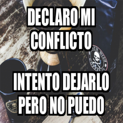 Meme Personalizado - declaro mi conflicto intento dejarlo pero no puedo ...