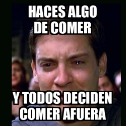 Meme crying peter parker - Haces algo de comer Y todos deciden comer ...