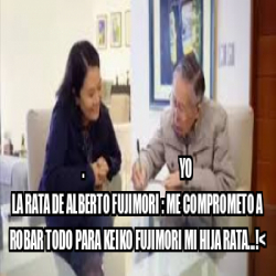 Meme Personalizado - . YO LA RATA DE ALBERTO FUJIMORI : ME COMPROMETO A ...