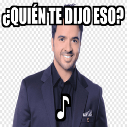 Meme Personalizado - ¿Quién te dijo eso? ♪ - 33390292