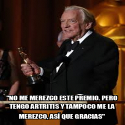 Meme Personalizado - "No me merezco este premio. Pero tengo artritis y ...