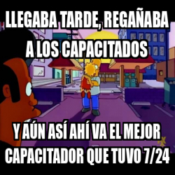 Meme Personalizado - Llegaba tarde, regañaba a los capacitados Y aún ...