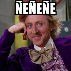 Meme Willy Wonka - Ñeñeñe - 33390768