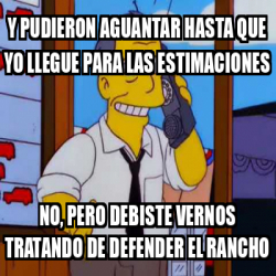 Meme Personalizado - Y pudieron aguantar hasta que yo llegue para las ...