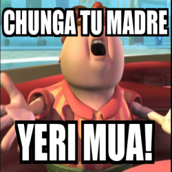 Meme Personalizado - CHUNGA TU MADRE YERI MUA! - 33391669