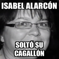 Meme Personalizado - Isabel alarcón Soltó su cagallón - 33391989