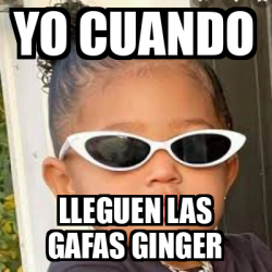 Meme Personalizado - yo cuando lleguen las gafas ginger - 33392115