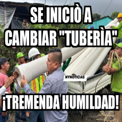 Meme Personalizado - SE INICIÒ A CAMBIAR "TUBERÌA" ¡TREMENDA HUMILDAD ...