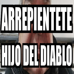 Meme Personalizado - Arrepientete Hijo del diablo - 33392346
