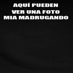 Meme Personalizado - Aquí pueden ver una foto mia madrugando - 33392432