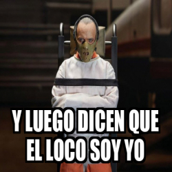Meme Personalizado - Y luego dicen que el loco soy yo - 33392661