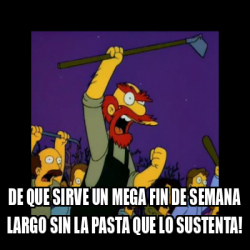 Meme Personalizado - De que sirve un mega fin de semana largo sin la ...