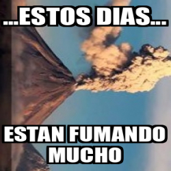 Meme Personalizado - ...estos dias... estan fumando mucho - 33393378